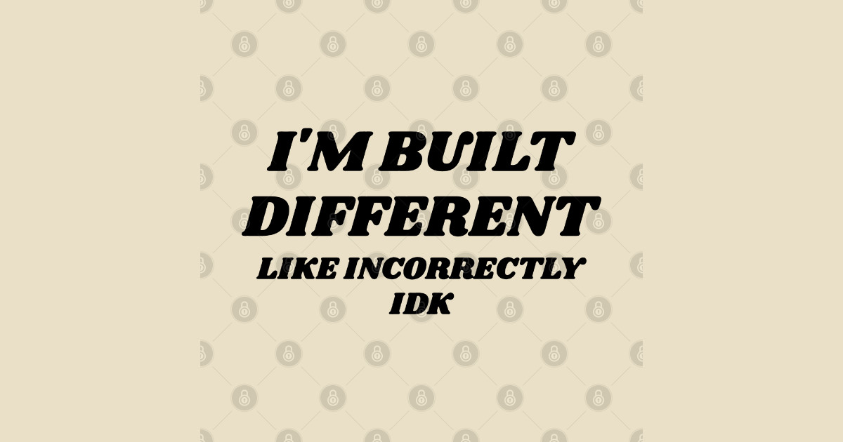 I'm Built Different Like Incorrectly Idk - Im Built Different Like ...