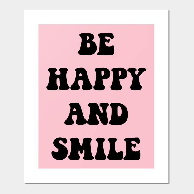 be happy and smile - Happy - Posters and Art Prints | TeePublic