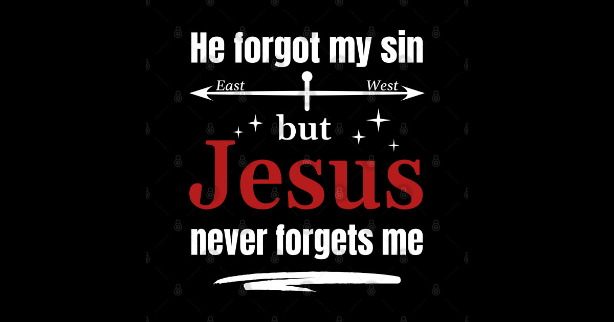 He forgot my sin, but Jesus never forgets me! with arrows showing east ...
