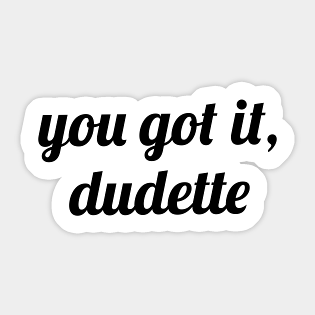 You Got It, Dudette - You Got It Dudette - Sticker | TeePublic