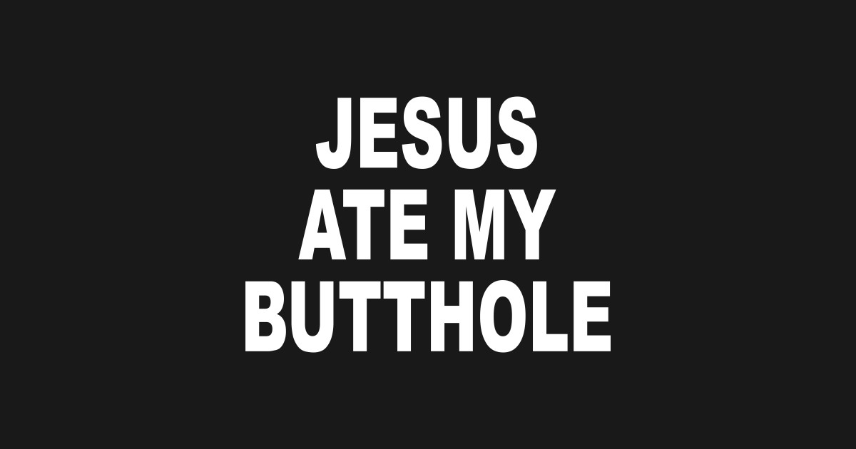JESUS ATE MY BUTTHOLE - Eat Ass - T-Shirt | TeePublic
