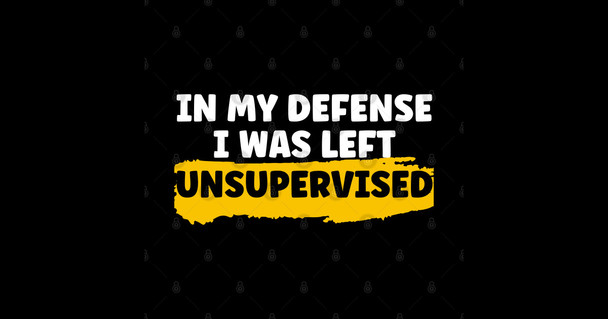 In My Defense I Was Left Unsupervised - In My Defense I Was Left ...