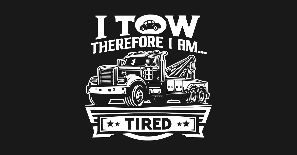 I Tow Therefore I am...Tired - Tow Truck Driver Funny Gift - T-Shirt ...
