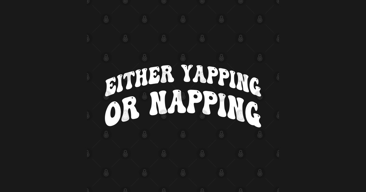 either yapping or napping - Born To Yap Forced To Work - T-Shirt ...