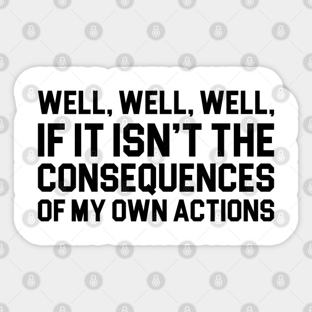 Consequences of My Own Actions - Funny - Sticker | TeePublic