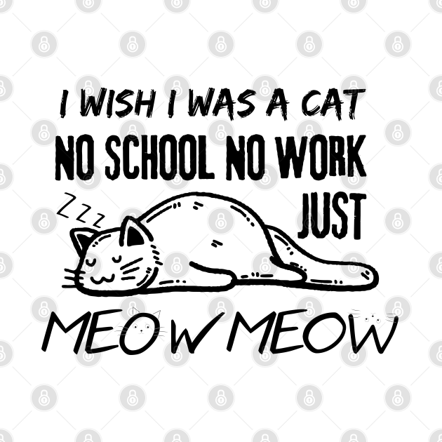 I Wish I Was A Cat No School No Work Just Meow - Lazy Cat - T-Shirt ...