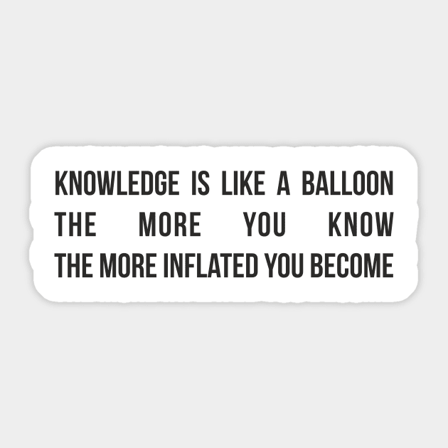 Knowledge is like a balloon; the more you know, the more inflated you ...