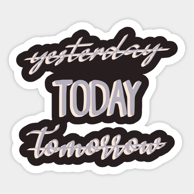 Yesterday Today Tomorrow - Today - Sticker | TeePublic