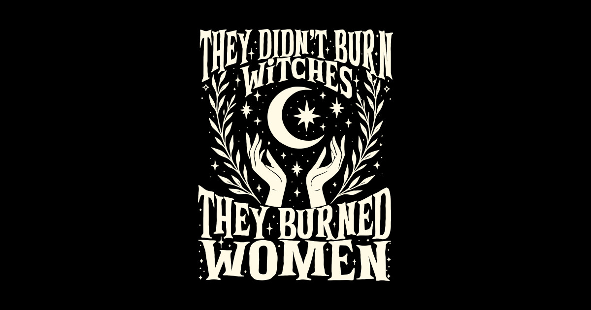 They Didn't Burn Witches They Burned Women Witch Halloween - They Didnt ...