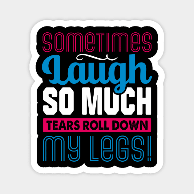 Sometimes Laugh So Much Tears Roll Down My Legs! - Funny Quote - Magnet ...