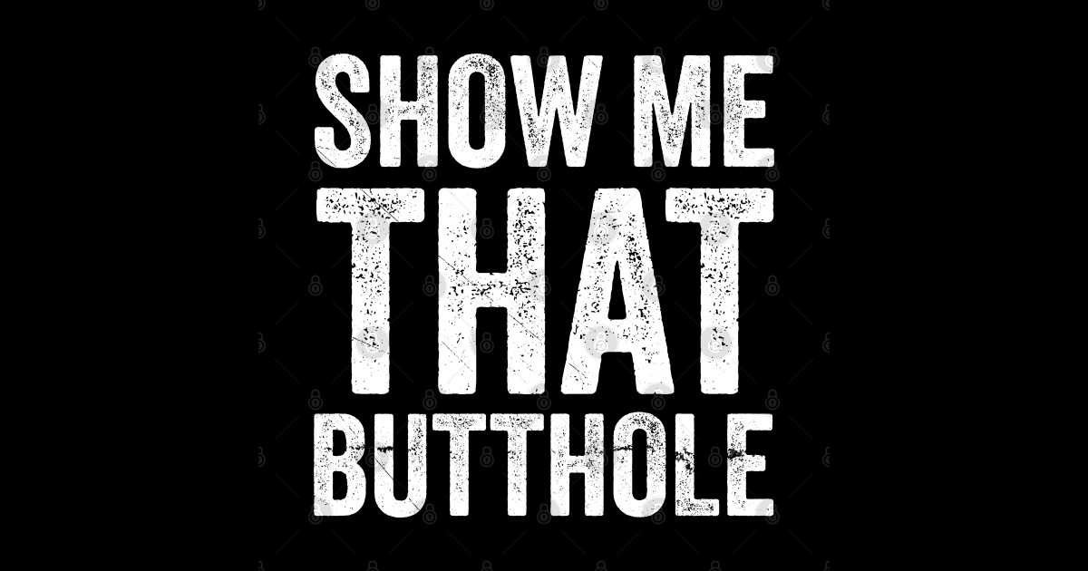 Show Me That Butthole Adult Humor - Show Me That Butthole - Posters and ...