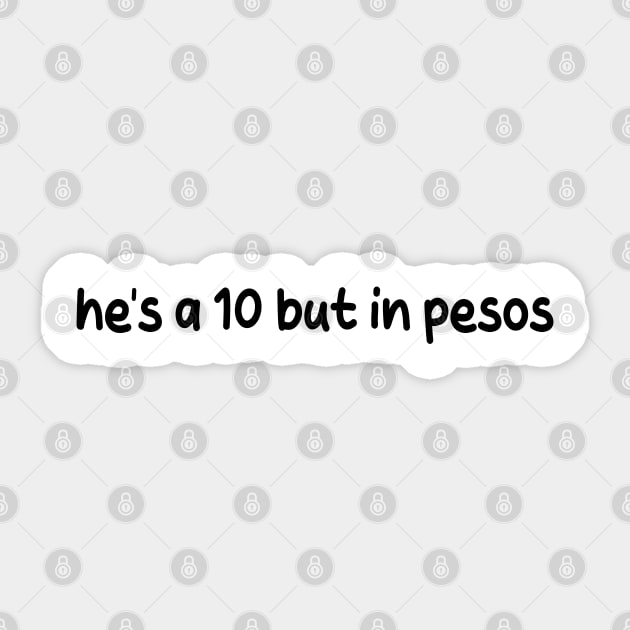 he's a ten but in pesos - Hes A Ten But In Pesos - Sticker | TeePublic