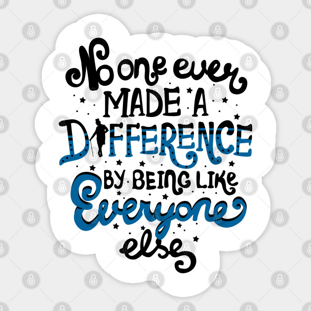 No One Ever Made A Difference By Being Like Everyone Else - The ...