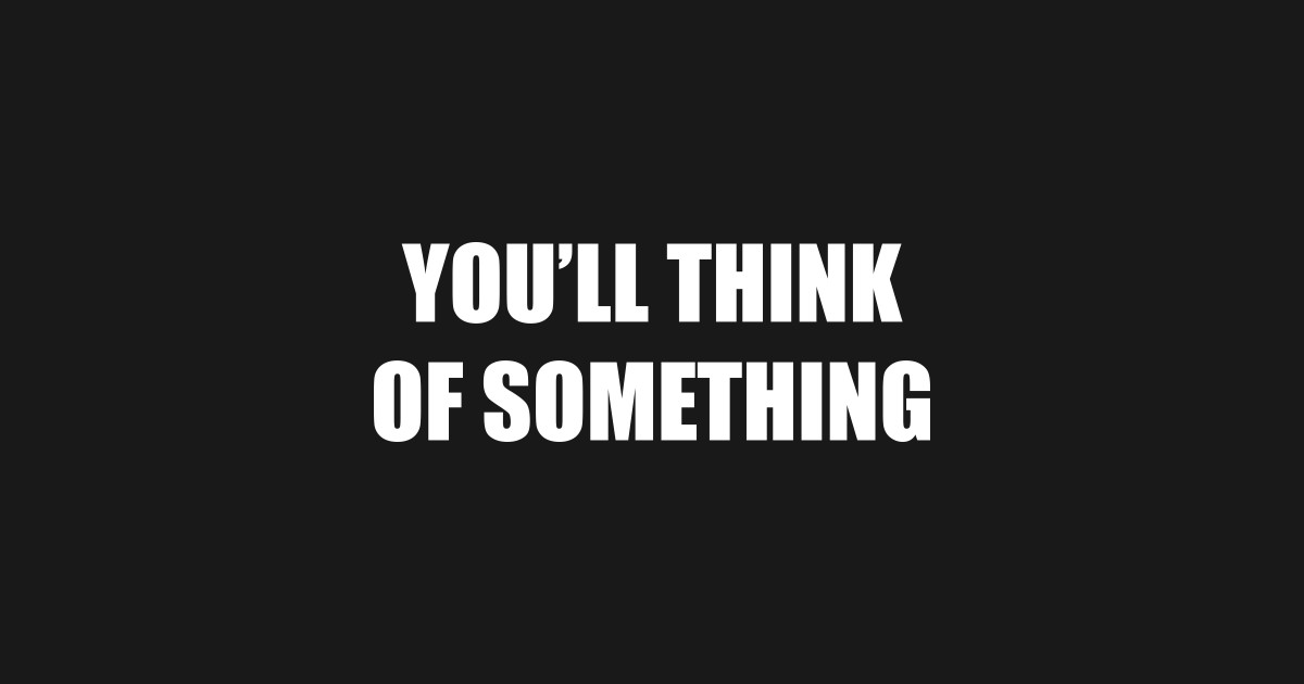 YOU'LL THINK OF SOMETHING - Youll Think Of Something - Posters and Art ...