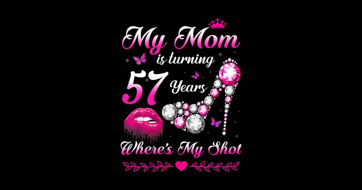 My Mom Is Turning 57 Years Where's My Shot 57th Birthday - My Mom And ...