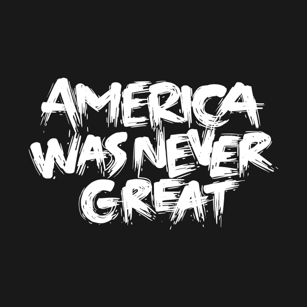 America Was Never Great - Trump - T-Shirt | TeePublic