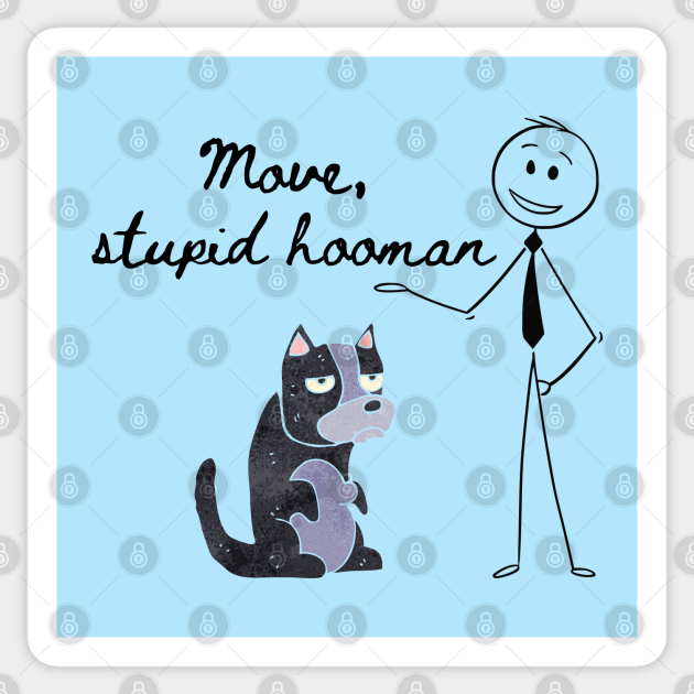 Move, Stupid Hooman - Humor - Sticker | TeePublic