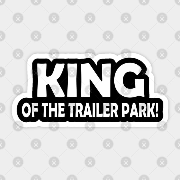 KING OF THE TRAILER PARK! - Trailer Park - Sticker | TeePublic