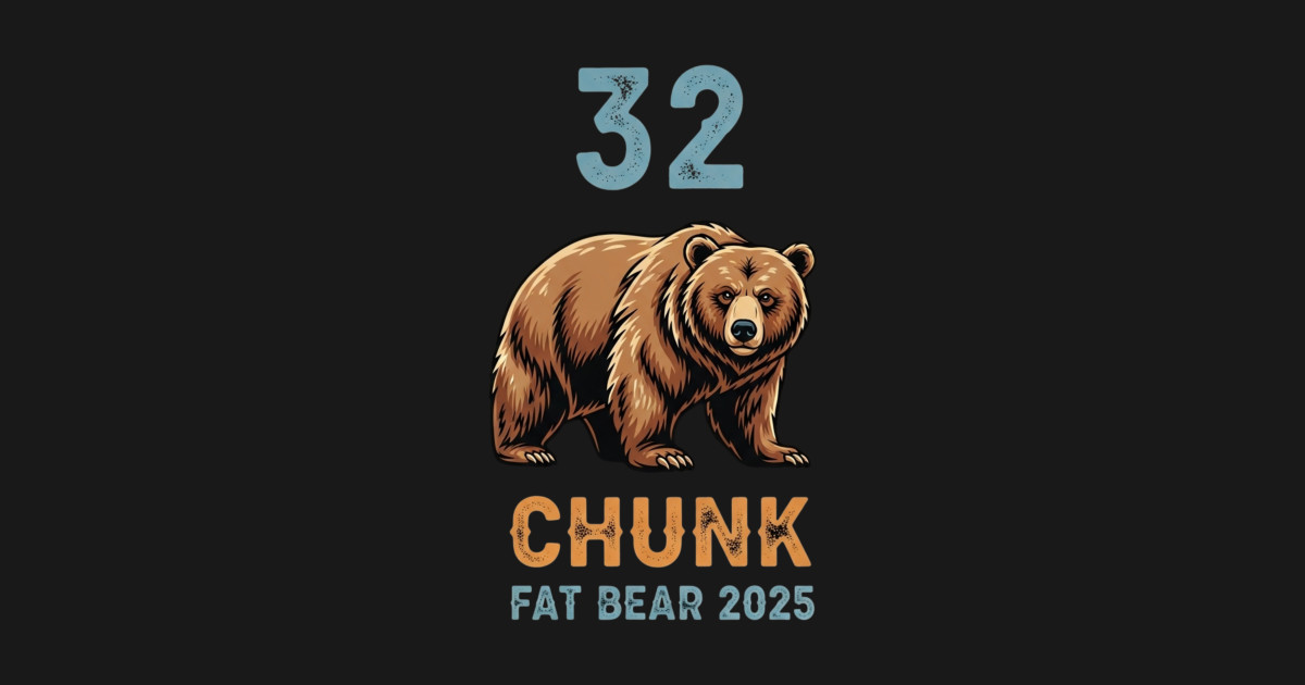 32 CHUNK Fat Bear 2025 Cute Chunky Brown Bear Apparel Bear Fan - 32 ...