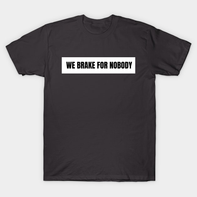 We Brake For Nobody - Bumper Sticker - T-Shirt | TeePublic