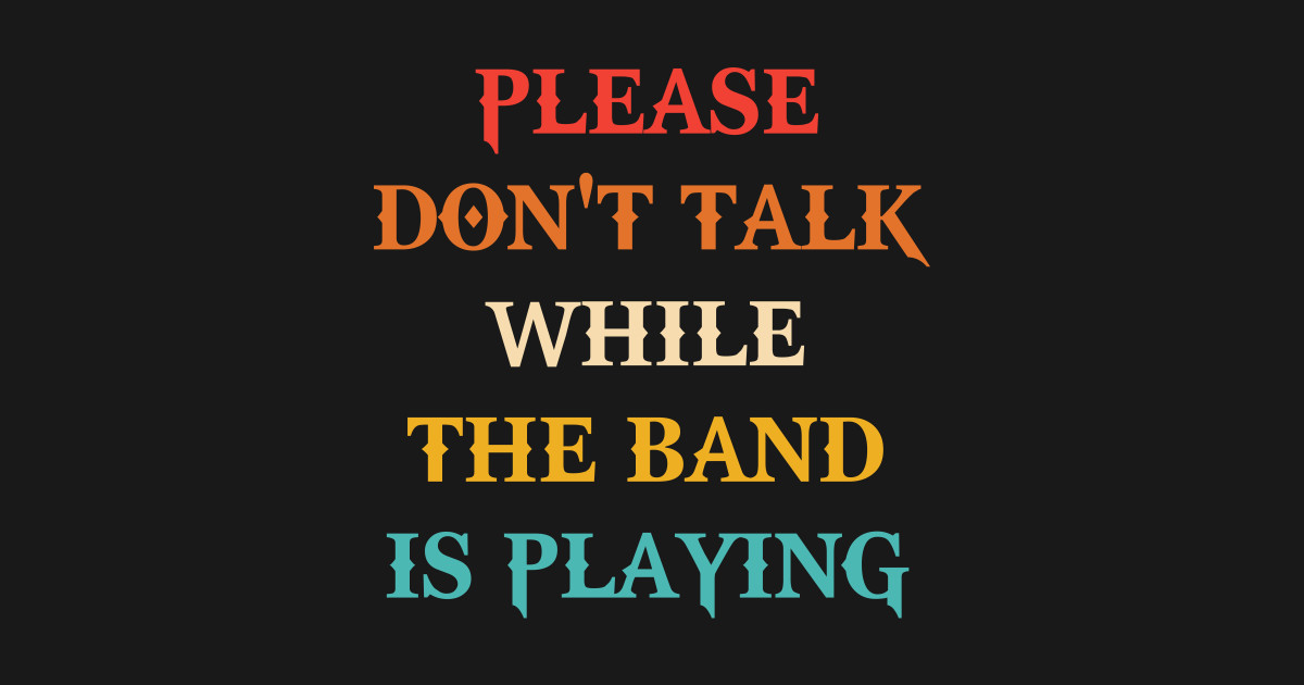 Please Don't Talk While The Band Is Playing - Funny Quote - T-Shirt ...