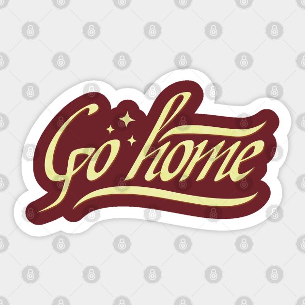 Go Home - Home - Sticker | TeePublic