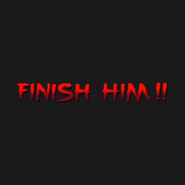 FINISH HIM - Mortal Kombat - T-Shirt | TeePublic