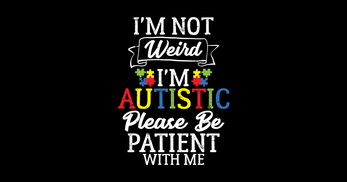 I'm Not Weird I'm Autistic Please Be Patient - Im Not Weird Im Autistic ...