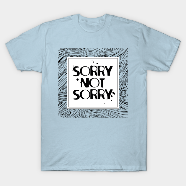 SORRY NOT SORRY - Sorry Trend Quote Funny - T-Shirt | TeePublic
