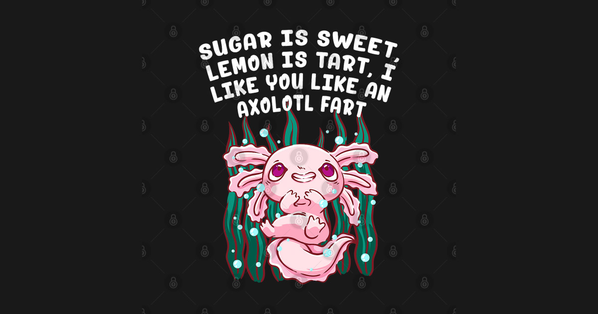 I Like You Like an Axolotl Fart Salamander Axolotl 21 - Axolotl - T ...