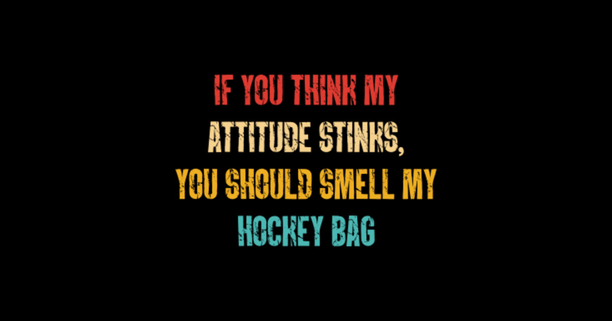 If You Think My Attitude Stinks, You Should Smell My Hockey Bag - Funny ...