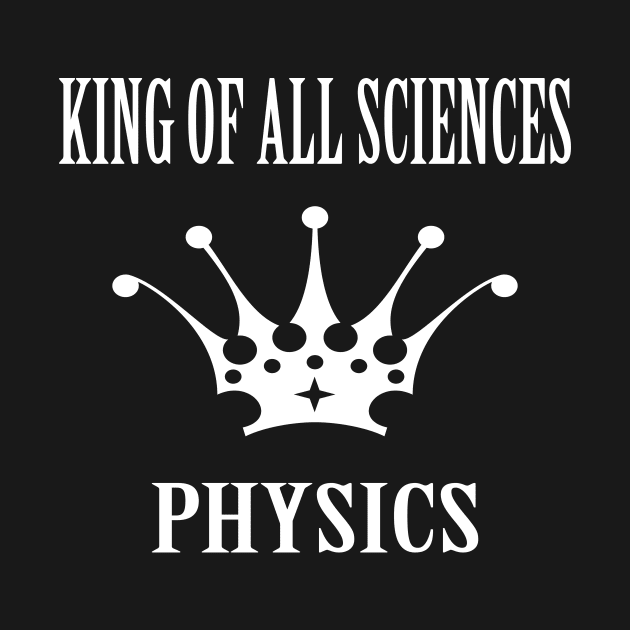 King of all Sciences Physics - Physics Teacher Gift - T-Shirt | TeePublic