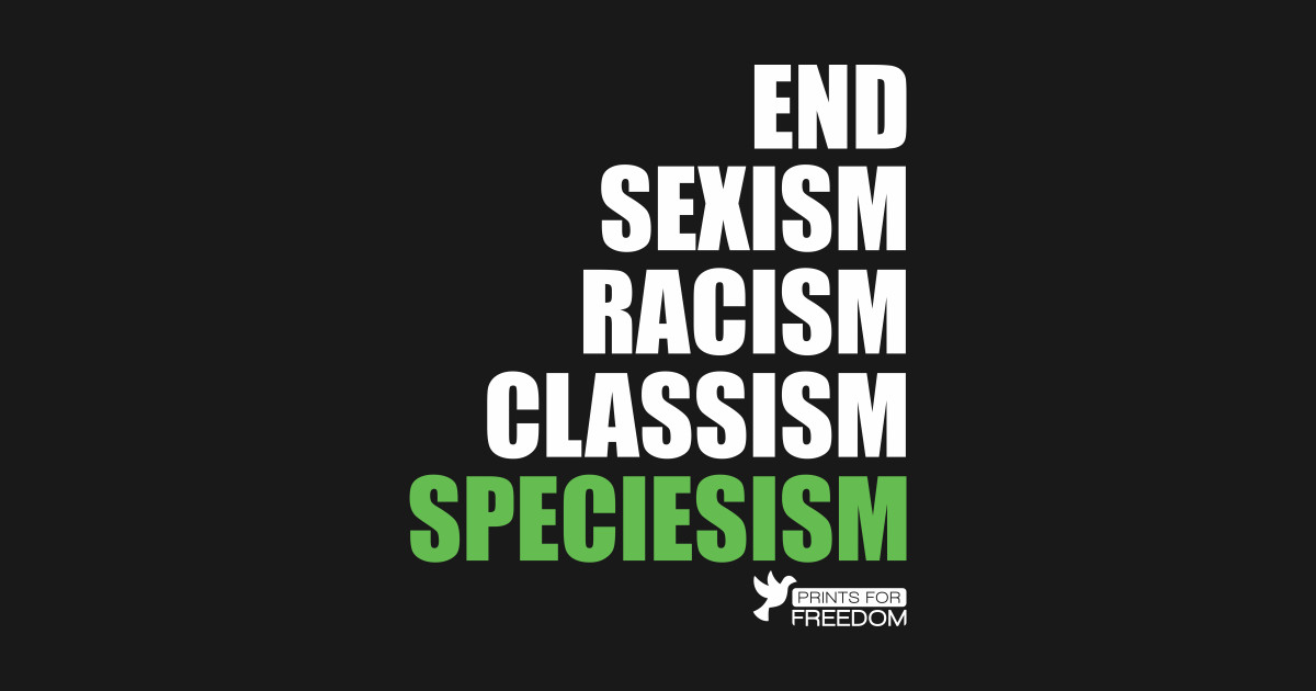 End Speciesism Sexism Racism Classism - Go Vegan / Veganism - End ...