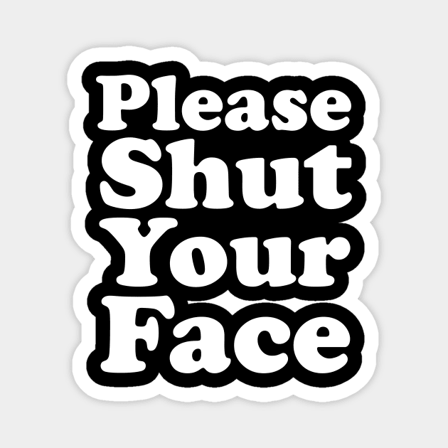 Please Shut Your Face - Shut Up - Magnet | TeePublic