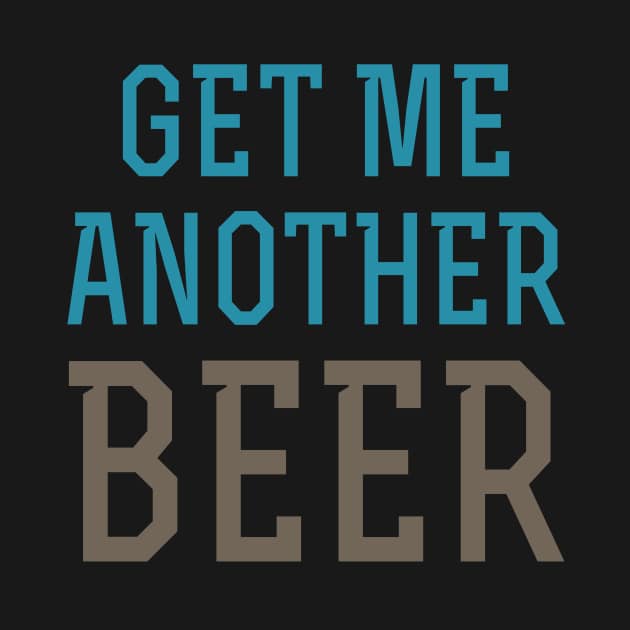 Get Me Another Beer - Beer - T-Shirt | TeePublic