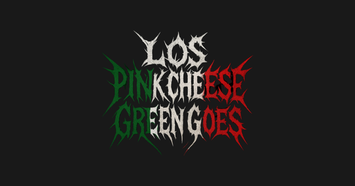 Los Pink Cheese Green Goes heavy metal Mexican flag colors - Los Pink ...