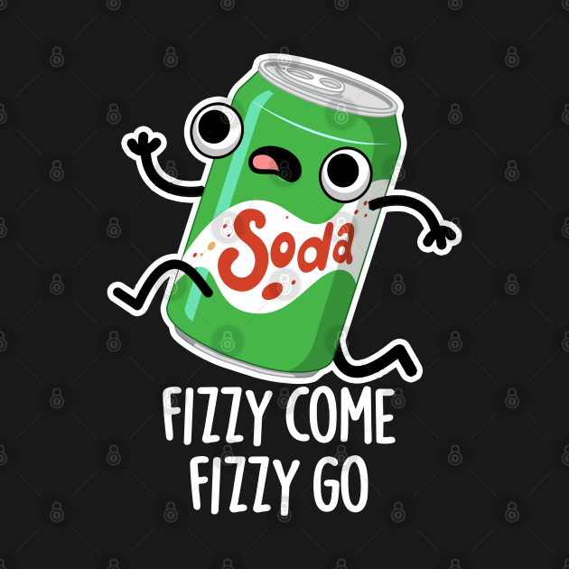 Fizzy Come Fizzy Go Funny Soda Pop Pun - Soda Pun - T-Shirt | TeePublic