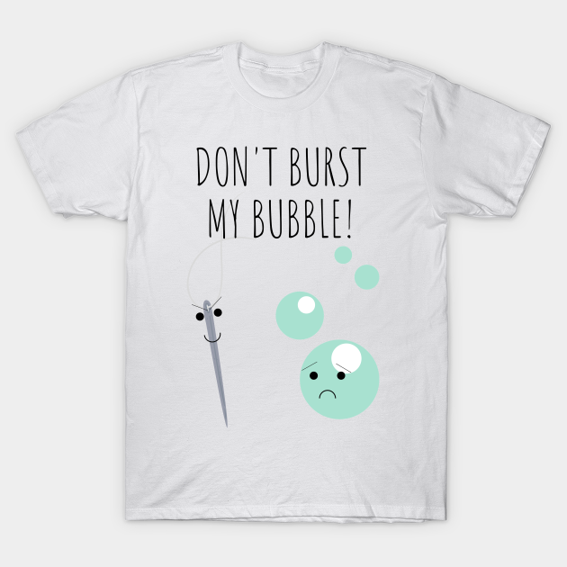 Don't Burst My Bubble Funny Cute Pun - Funny Pun - T-Shirt | TeePublic