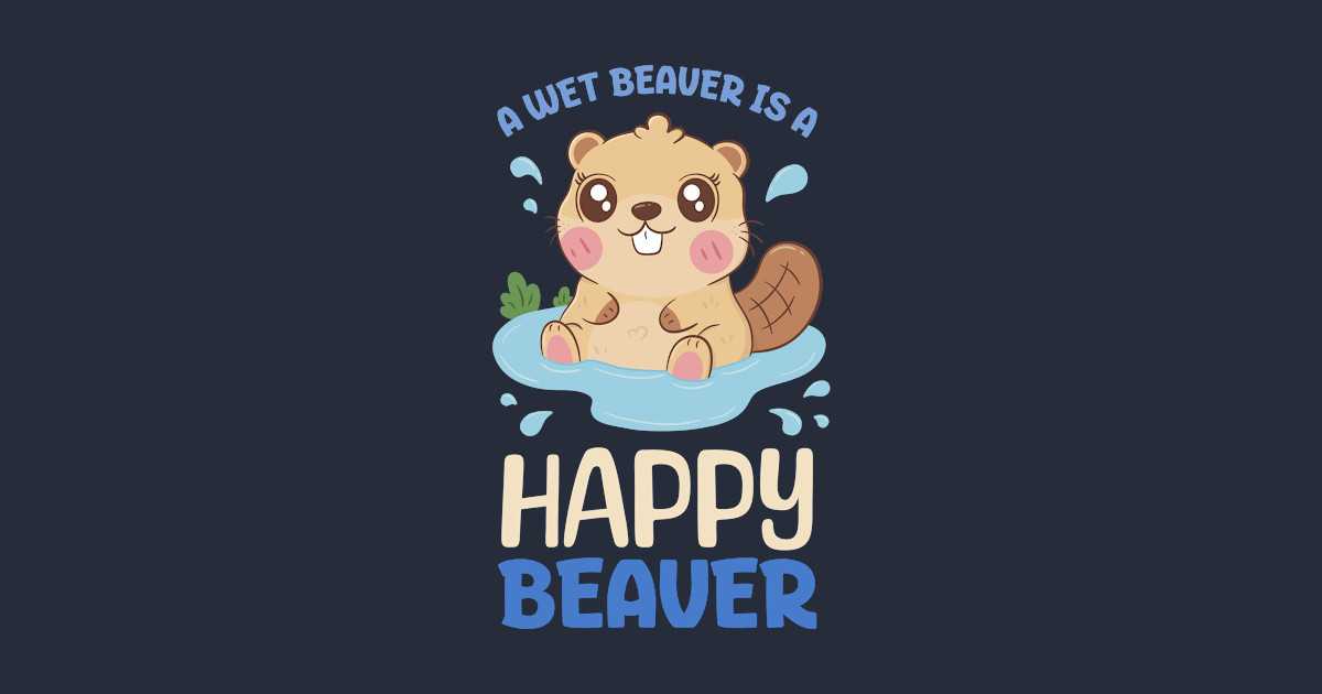 A Wet Beaver Is A Happy Beaver - Blue - Beaver - T-Shirt | TeePublic