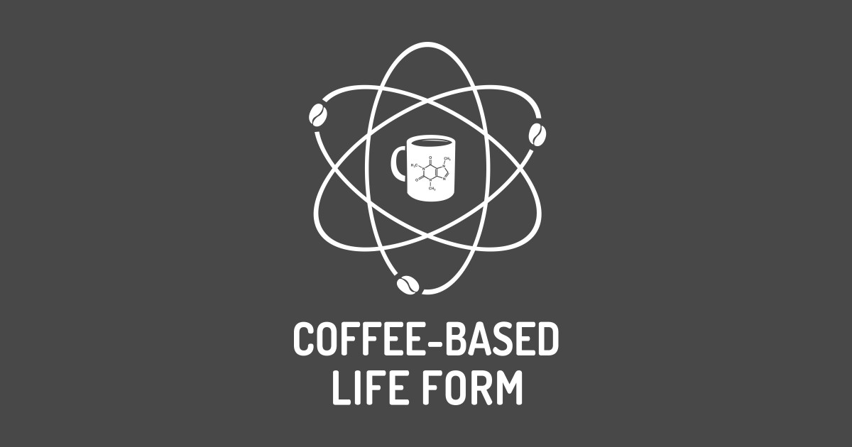 Coffee-Based Life Form - Coffee - T-Shirt | TeePublic