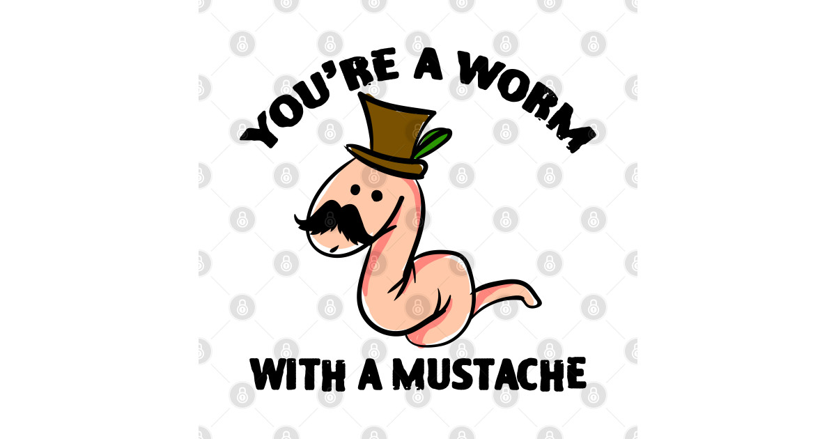 You’re A Worm With A Mustache - Youre A Worm With A Mustache - T-Shirt ...