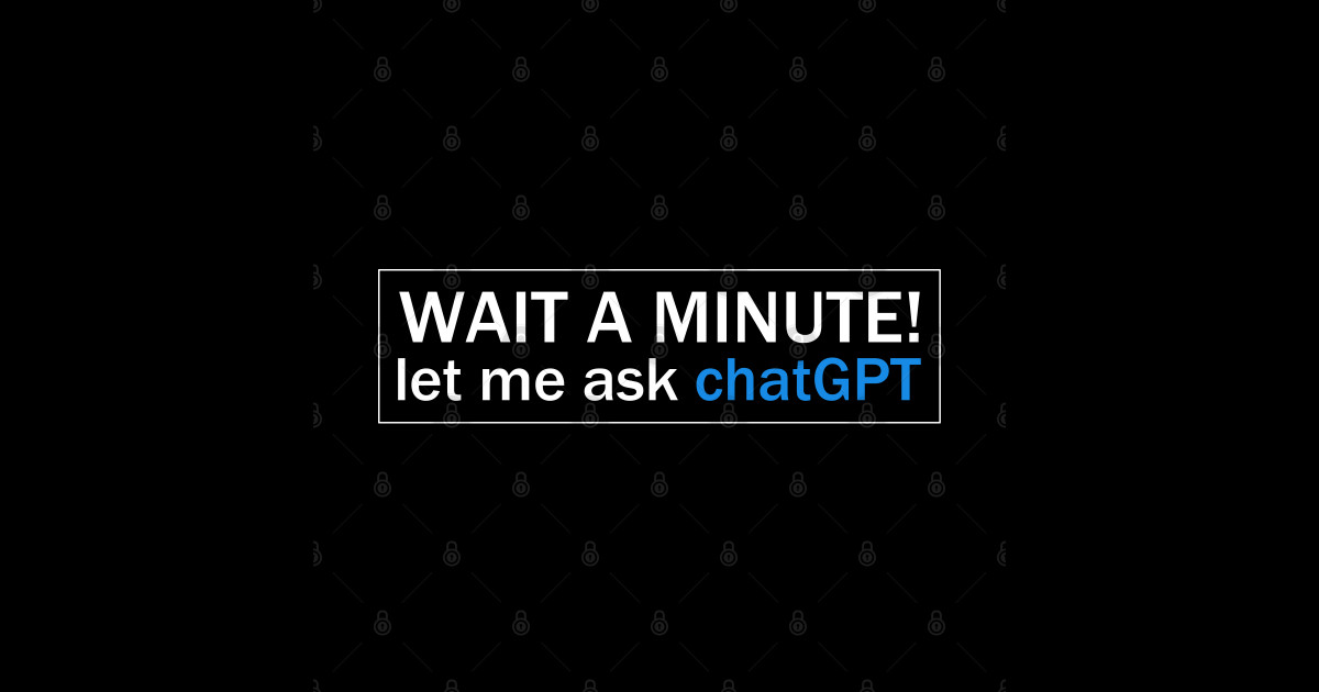 Wait A Minute! Let Me Ask chatGpt - Wait A Minute Let Me Ask Chatgpt ...