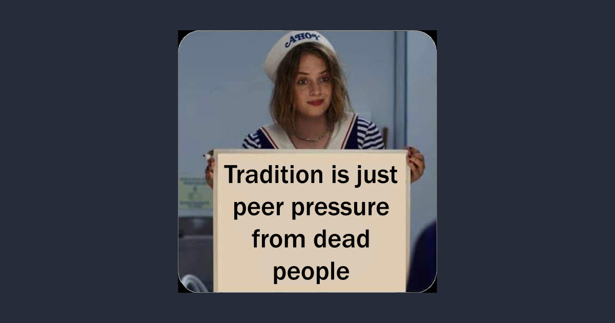 Tradition is just peer pressure from dead people - Tradition - T-Shirt ...