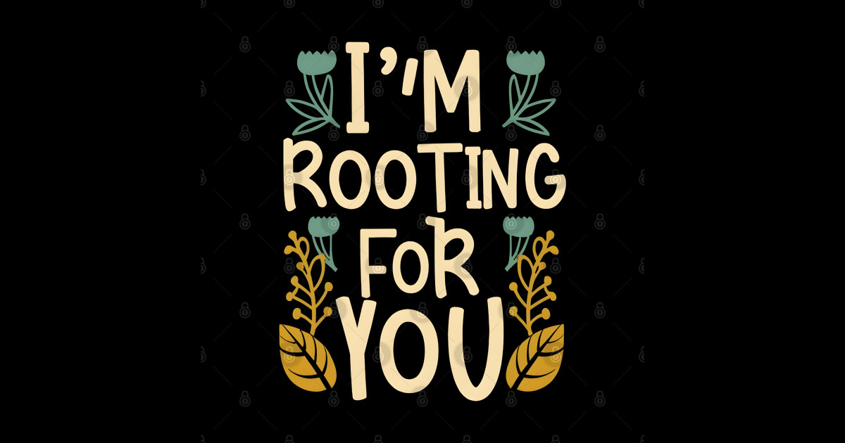 I'm Rooting for You - Encouragement in Every Design - Flowers Blooming ...