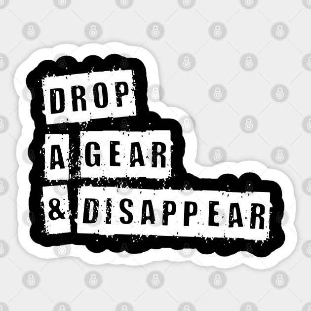 Drop A Gear & Disappear - Drop A Gear Disappear - Sticker | TeePublic