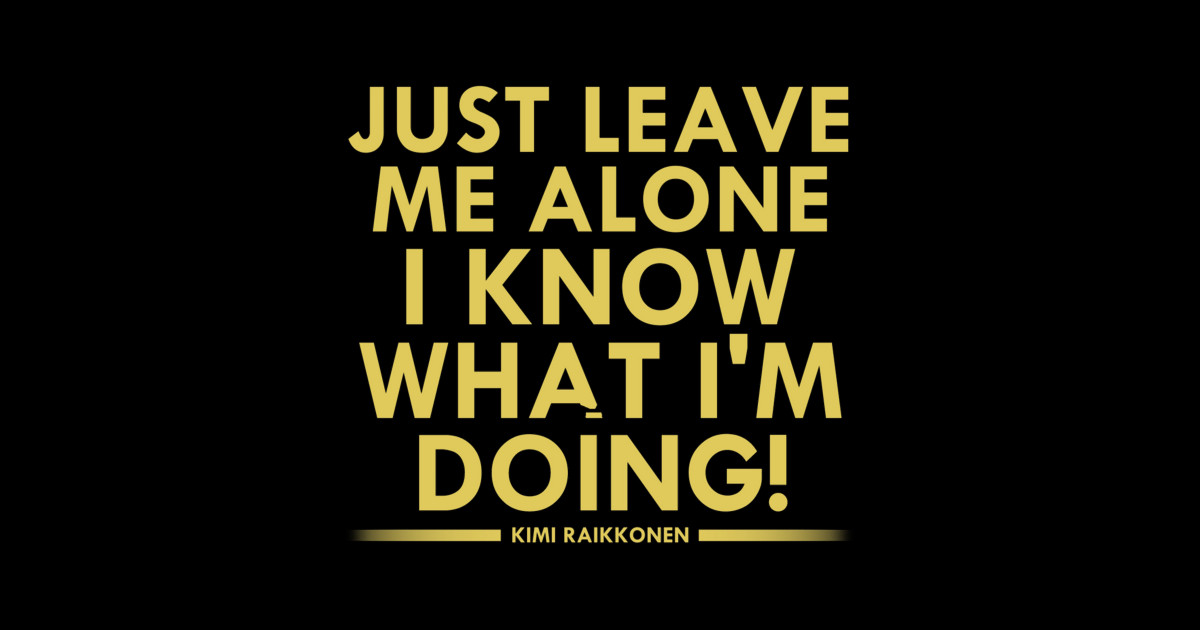 Just Leave Me Alone I Know What I M Doing Raikkonen - Kimi Raikkonen ...