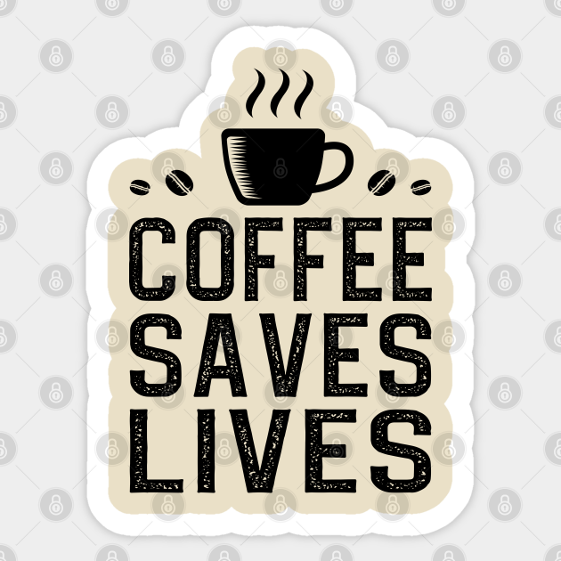 Coffee Saves Lives - Coffee Saves Lives - Sticker | TeePublic