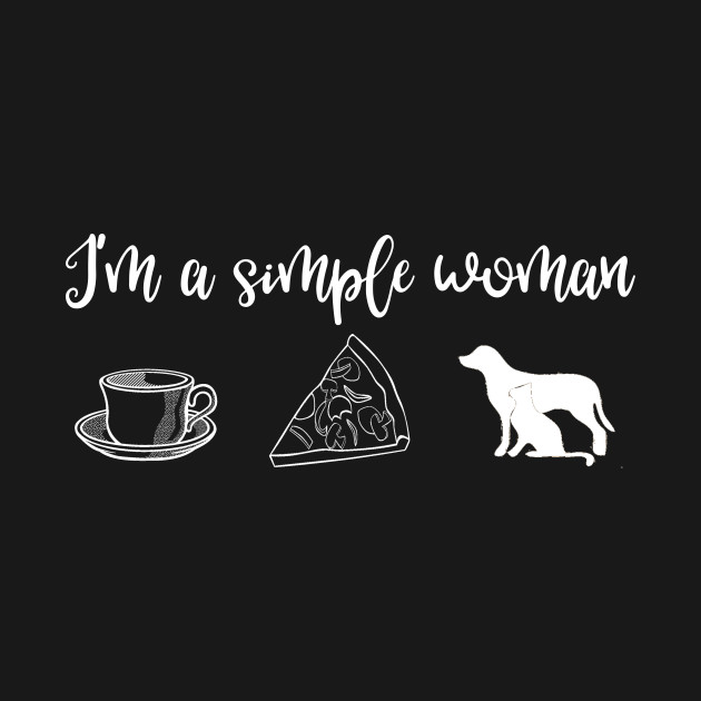 I'm a Simple Woman Coffee Pizza Pets Dogs and Cats - Im A Simple Woman ...