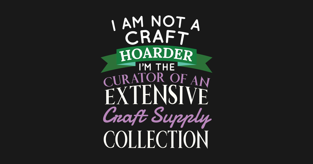 Crafty Crafter Not Craft Hoarder, Curator of Collection Gift - Craft ...