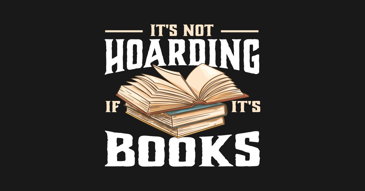 it's not hoarding if it's books Reading Lover - Its Not Hoarding If Its ...